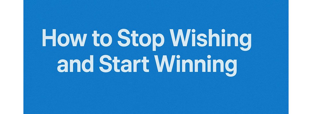 How to Stop Wishing and Start Winning
