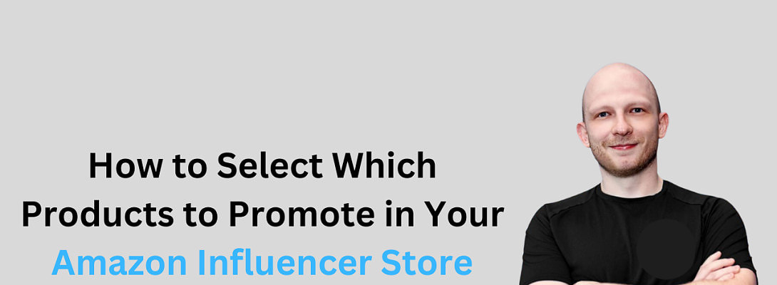 How to Select Which Products to Promote in Your Amazon Influencer Store