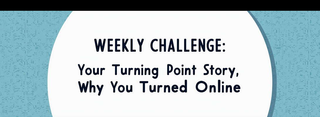 Weekly Challenge: Your Turning Point Story, Why You Turned Online
