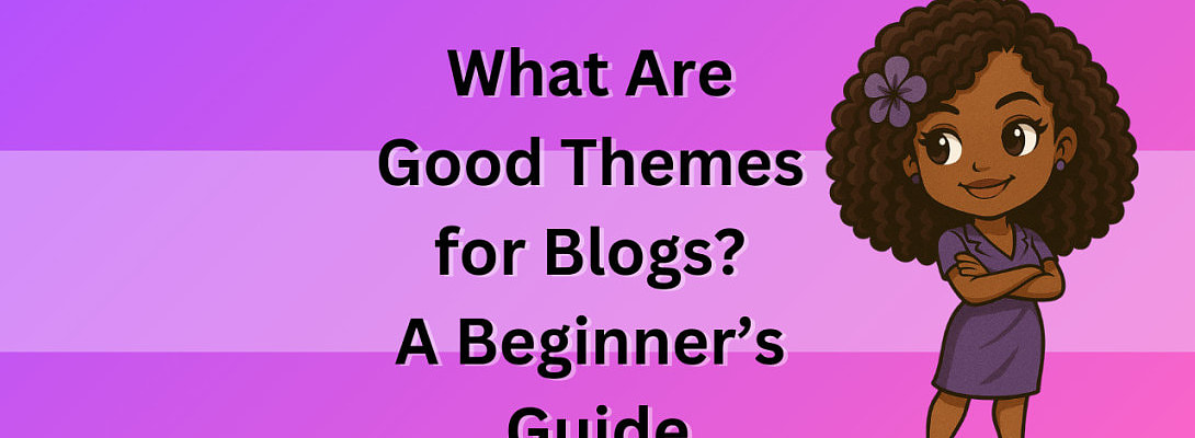 What Are Good Themes for Blogs? A Beginner’s Guide to Choosing the ...